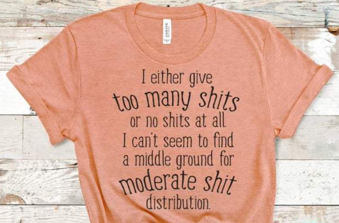 I EITHER GIVE TOO MANY SHITS OR NO SHITS AT ALL – TheTinyCloset